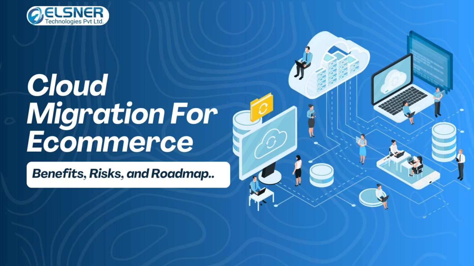 Ecommerce Cloud Migration: Risks, Benefits & Roadmap